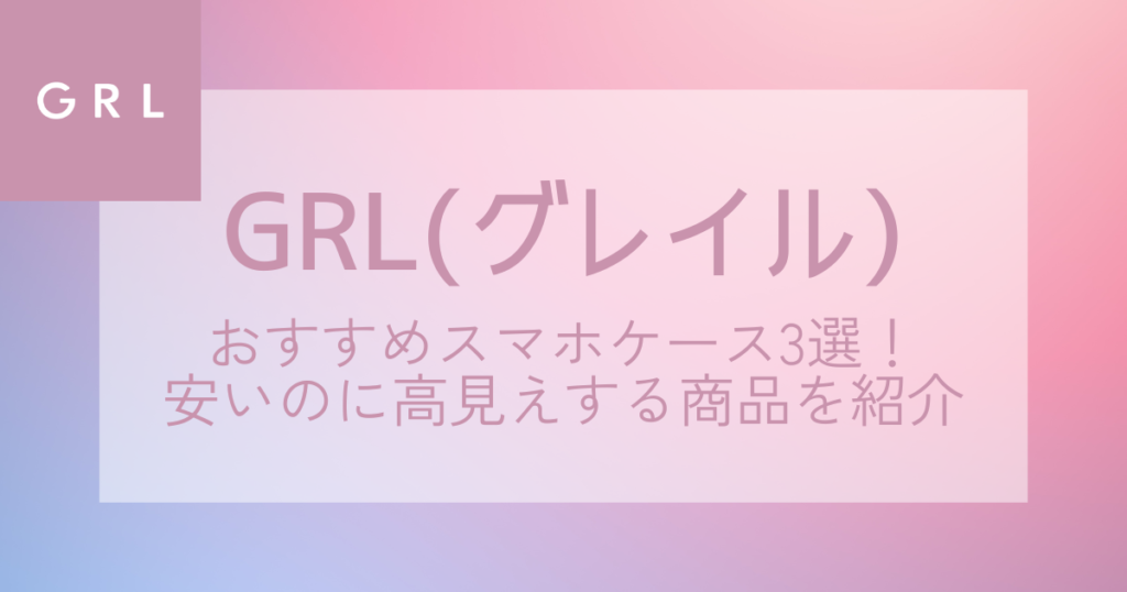 GRL（グレイル）のおすすめスマホケース3選！安いのに高見えする商品を紹介 | くらしTrendy